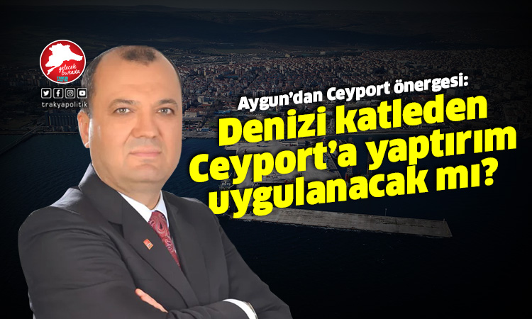 Aygun: "Denizi katleden Ceyport'a yaptırım uygulanacak mı?" | Trakya ...